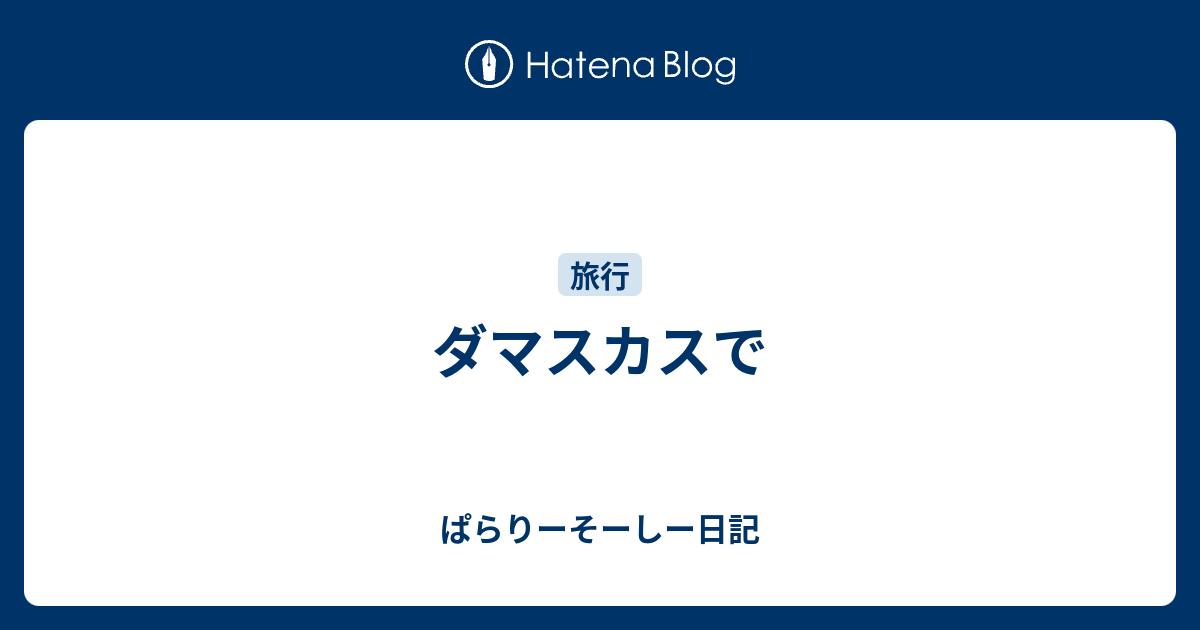 ダマスカスで - ぱらりーそーしー日記