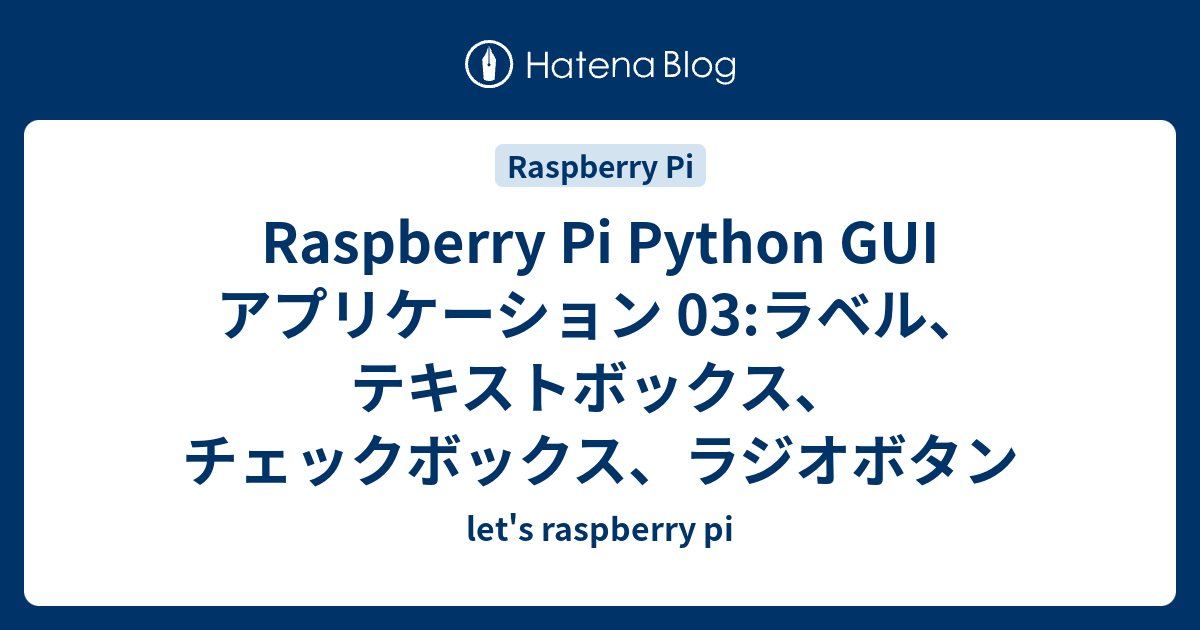 Raspberry Pi Python GUI アプリケーション 03:ラベル、テキストボックス、チェックボックス、ラジオボタン - let's raspberry pi