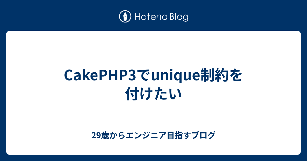 CakePHP3でunique制約を付けたい - 29歳からエンジニア目指すブログ
