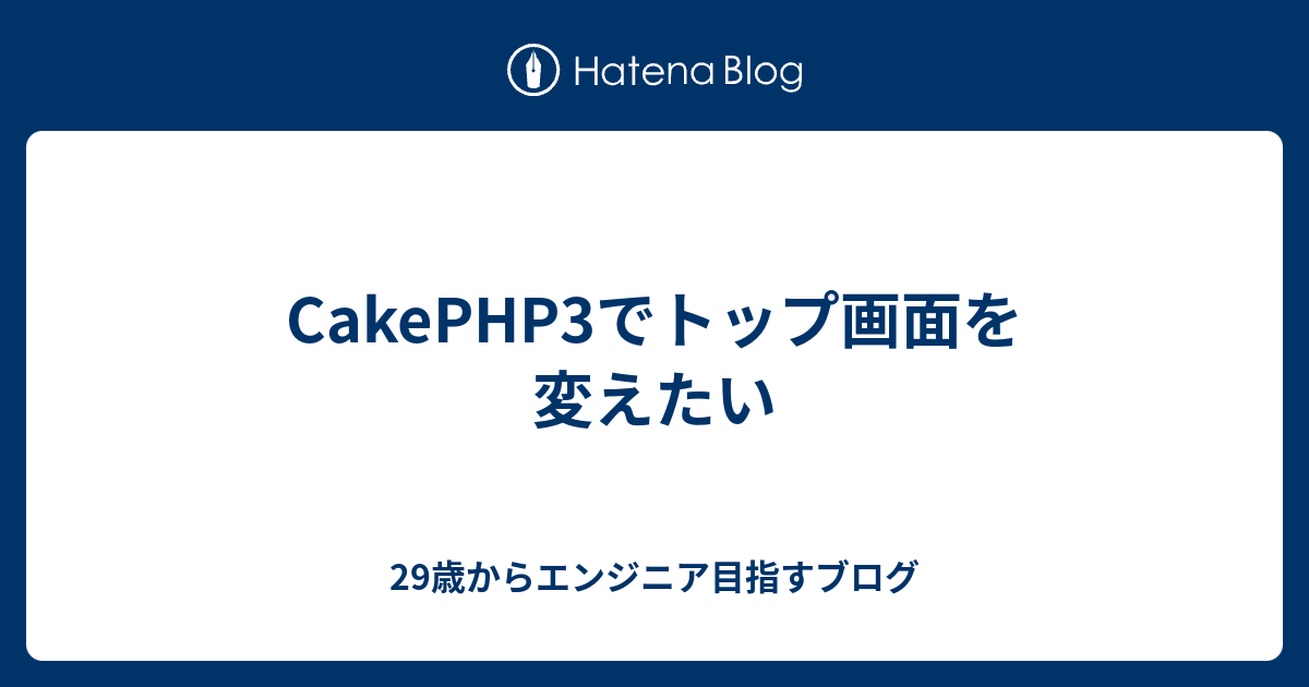 CakePHP3でトップ画面を変えたい - 29歳からエンジニア目指すブログ