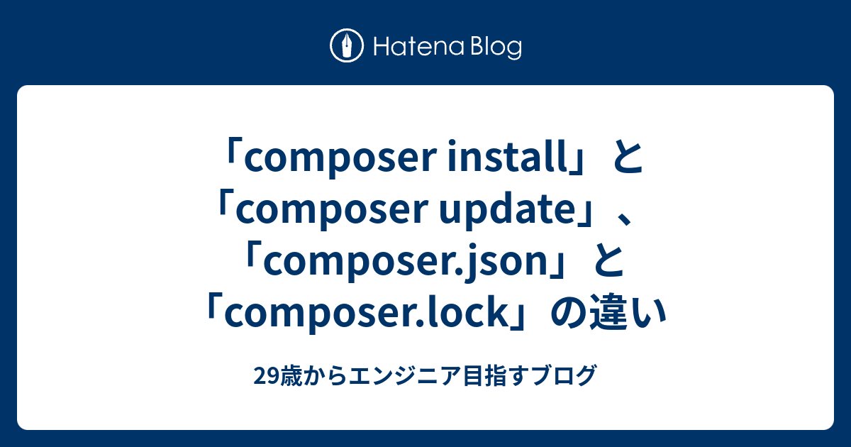 「composer install」と「composer update」、「composer.json」と「composer.lock」の違い - 29歳からエンジニア目指すブログ