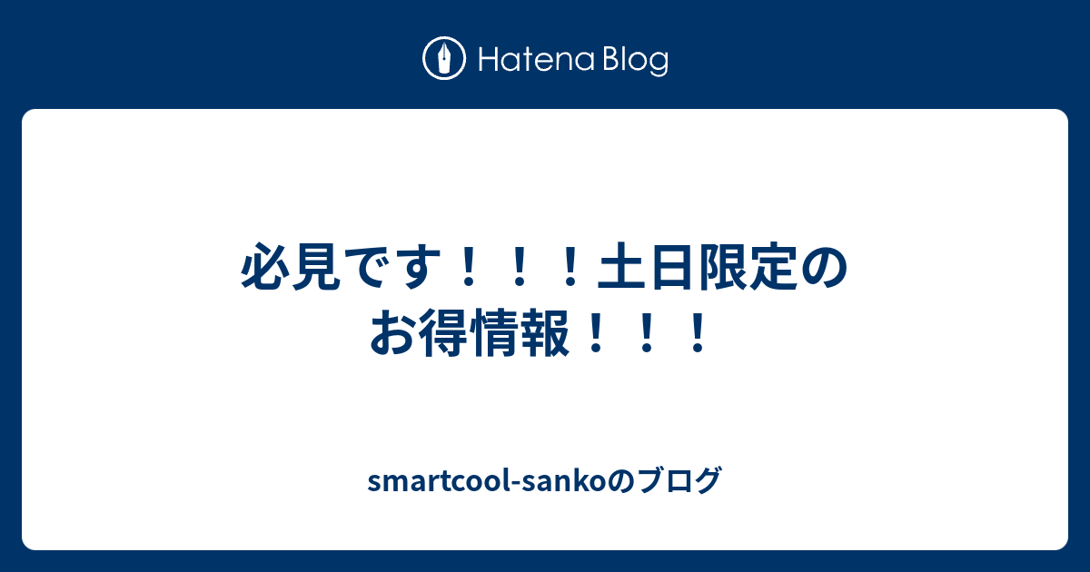 必見です！！！土日限定のお得情報！！！ - smartcool-sankoのブログ