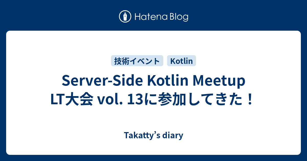 Server-Side Kotlin Meetup LT大会 vol. 13に参加してきた！ - Takatty’s diary
