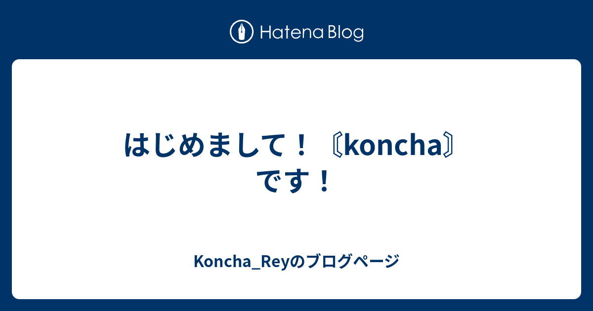 はじめまして！〘koncha〙です！ - Koncha_Reyのブログページ