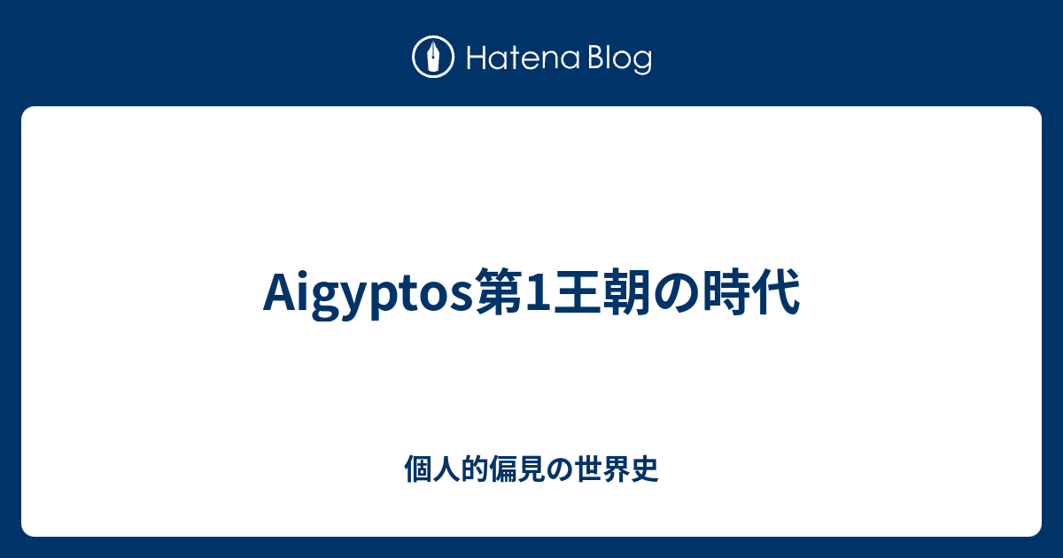 Aigyptos第1王朝の時代 - 個人的偏見の世界史