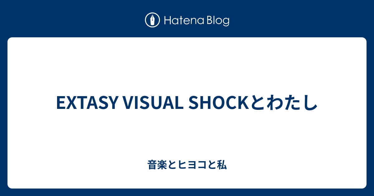 EXTASY VISUAL SHOCKとわたし - 音楽とヒヨコと私