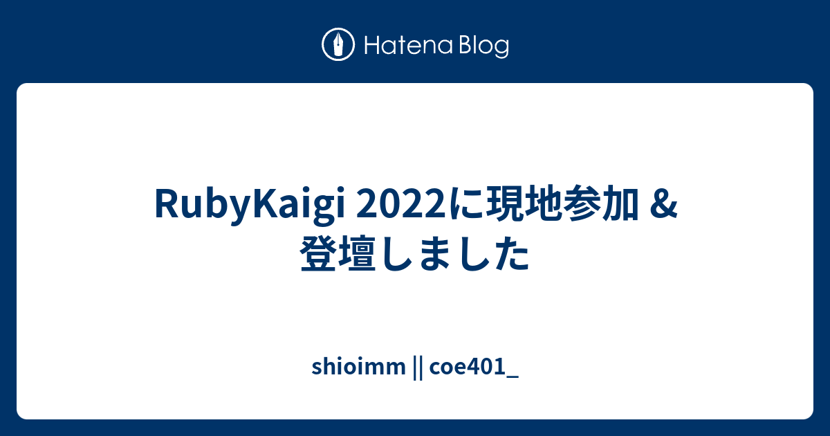 RubyKaigi 2022に現地参加 & 登壇しました - shioimm || coe401_
