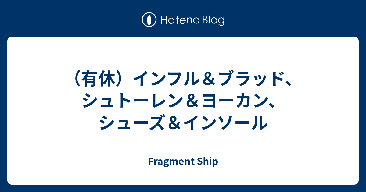 （有休）インフル＆ブラッド、シュトーレン＆ヨーカン、シューズ＆インソール - Fragment Ship