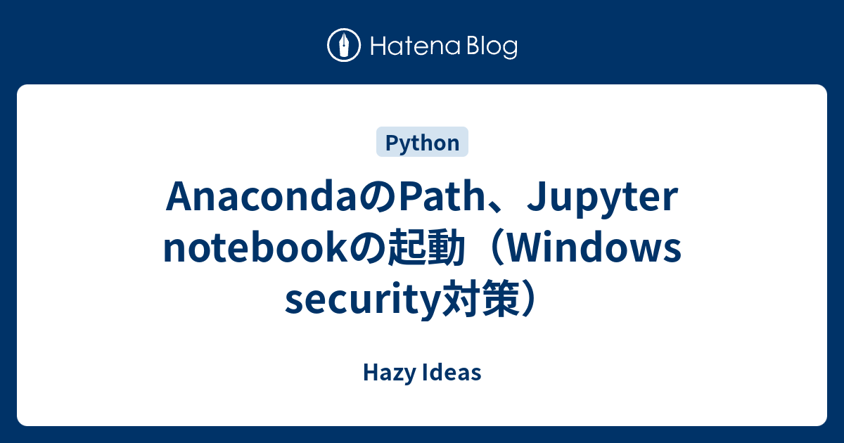 AnacondaのPath、Jupyter notebookの起動（Windows security対策） - Hazy Ideas
