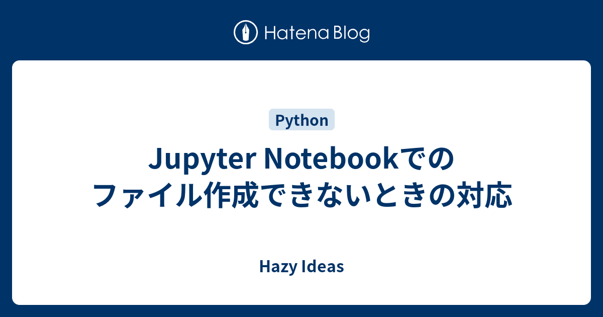 Jupyter Notebookでのファイル作成できないときの対応 - Hazy Ideas