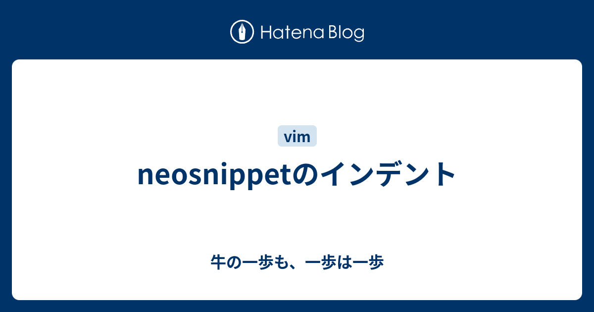 neosnippetのインデント - 牛の一歩も、一歩は一歩