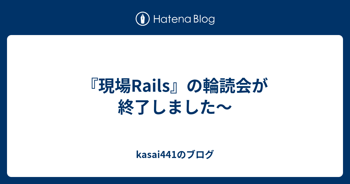 『現場Rails』の輪読会が終了しました〜 - kasai441のブログ