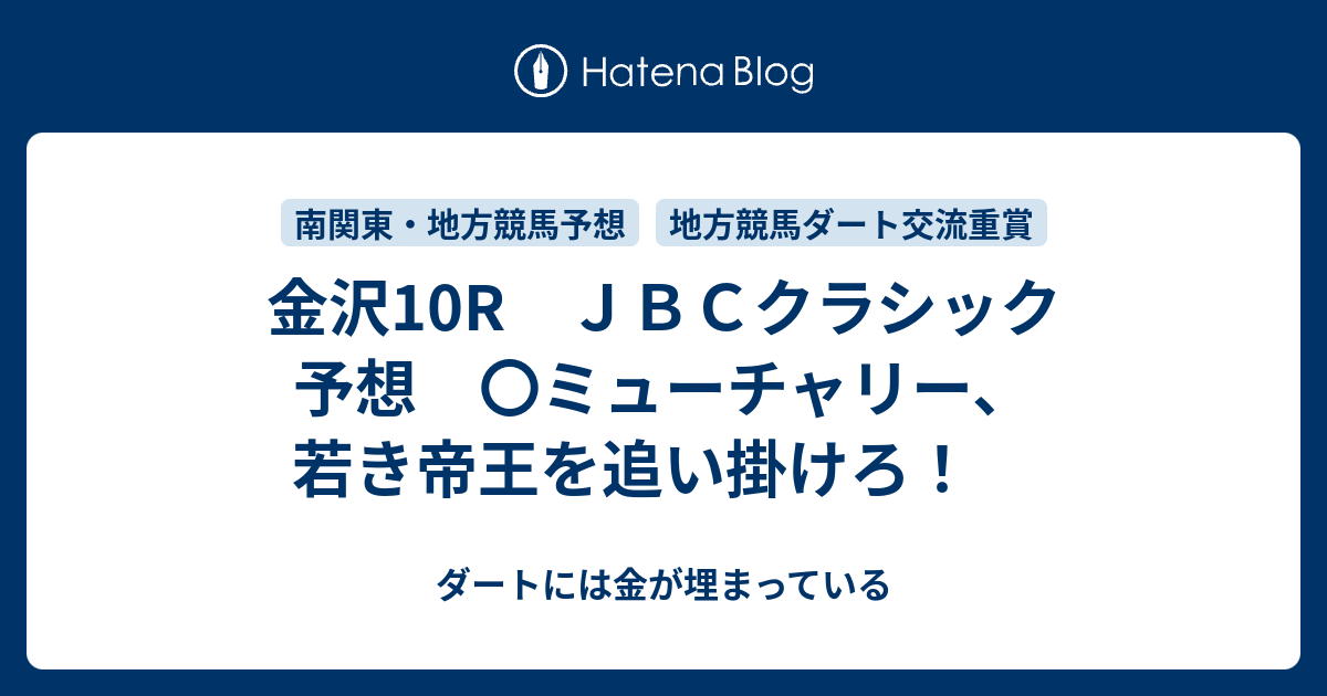 金沢10R JBCクラシック 予想 〇ミューチャリー、若き帝王を追い掛けろ！ - ダートには金が埋まっている