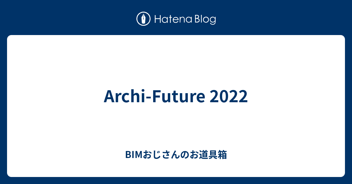 Archi-Future 2022 - BIMおじさんのお道具箱