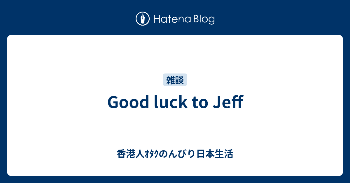 Good luck to Jeff - 香港人ｵﾀｸのんびり日本生活