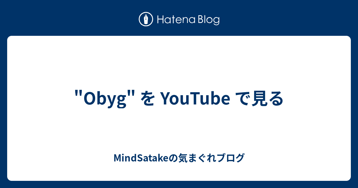 "Obyg" を YouTube で見る - MindSatakeの気まぐれブログ