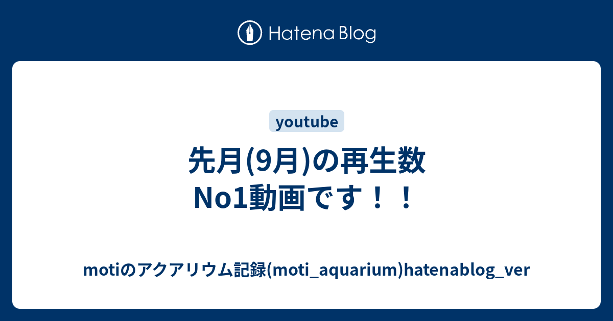 先月(9月)の再生数No1動画です！！ - motiのアクアリウム記録(moti_aquarium)hatenablog_ver