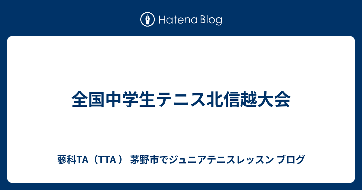 全国中学生テニス北信越大会 - 蓼科TA（TTA ） 茅野市でジュニアテニスレッスン ブログ