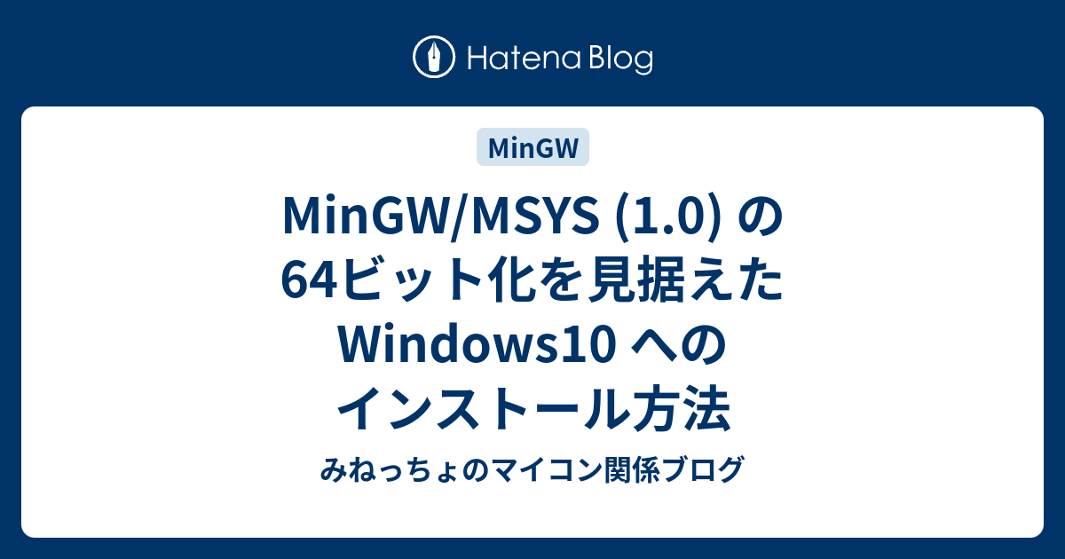 MinGW/MSYS (1.0) の64ビット化を見据えた Windows10 へのインストール方法 - みねっちょのマイコン関係ブログ