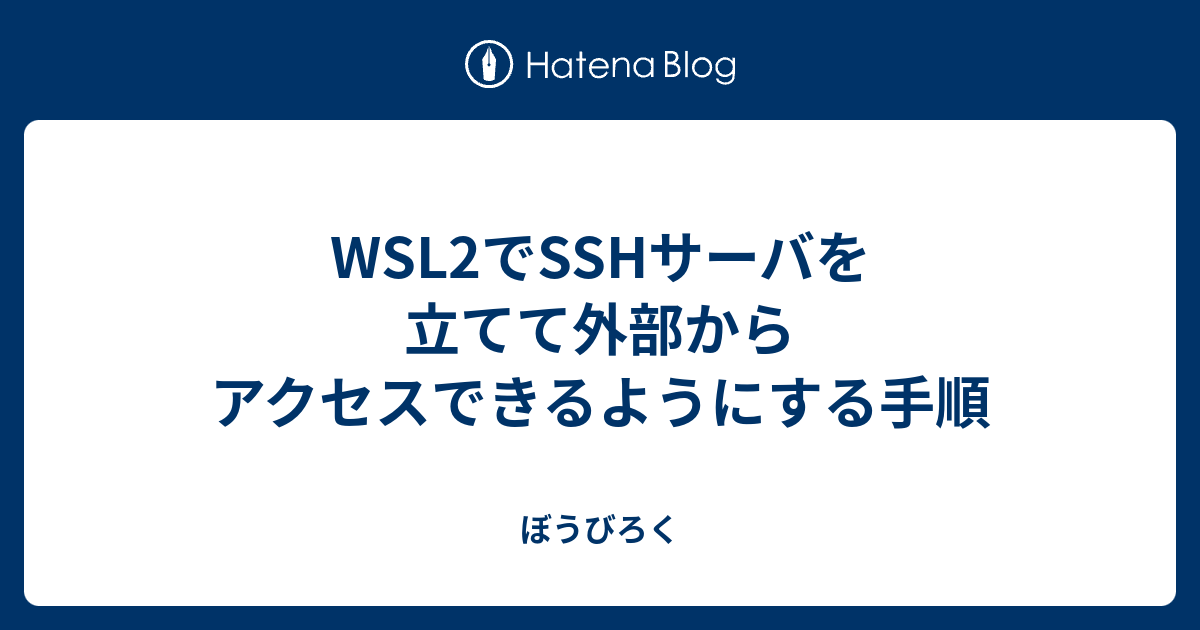 WSL2でSSHサーバを立てて外部からアクセスできるようにする手順 - ぼうびろく