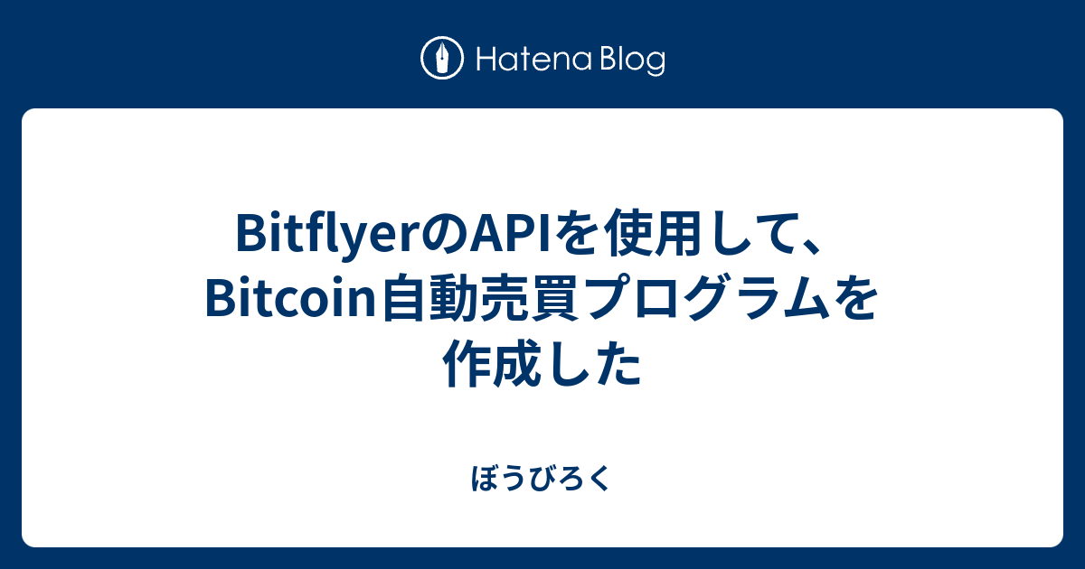BitflyerのAPIを使用して、Bitcoin自動売買プログラムを作成した - ぼうびろく