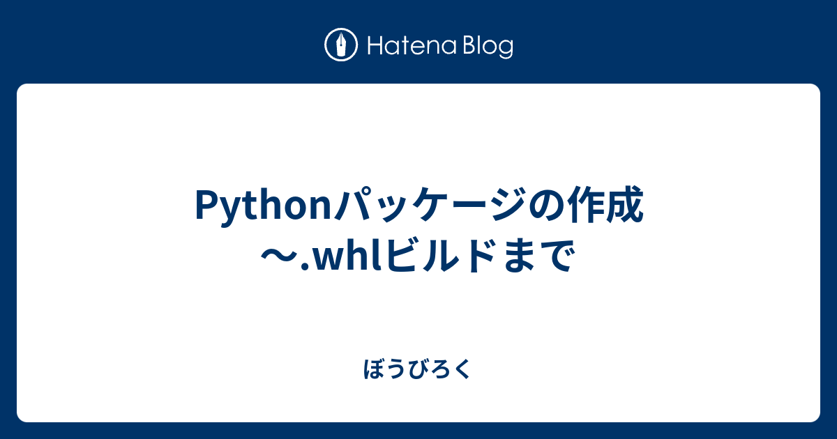 Pythonパッケージの作成～.whlビルドまで - ぼうびろく