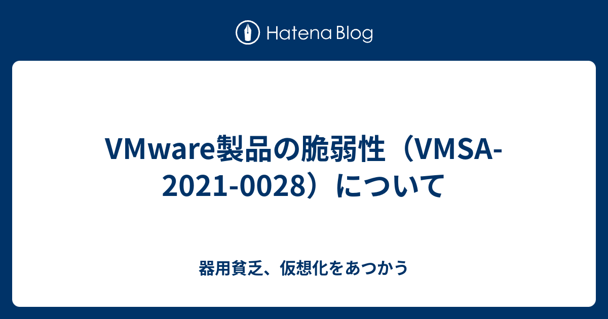 VMware製品の脆弱性（VMSA-2021-0028）について - 器用貧乏、仮想化をあつかう