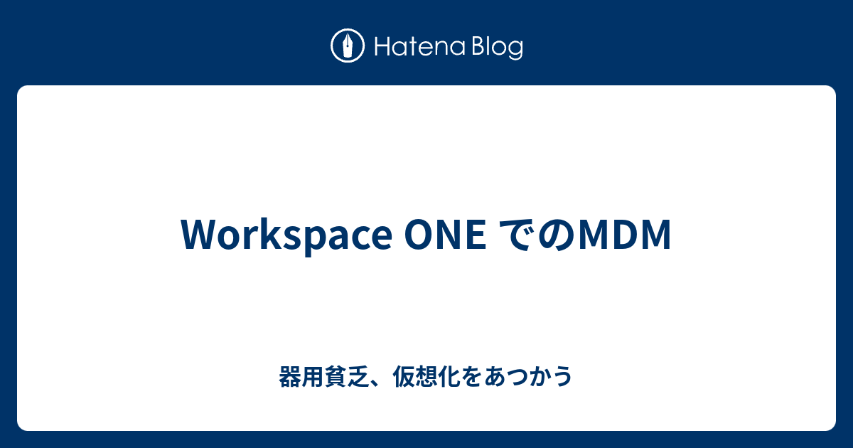 Workspace ONE でのMDM - 器用貧乏、仮想化をあつかう