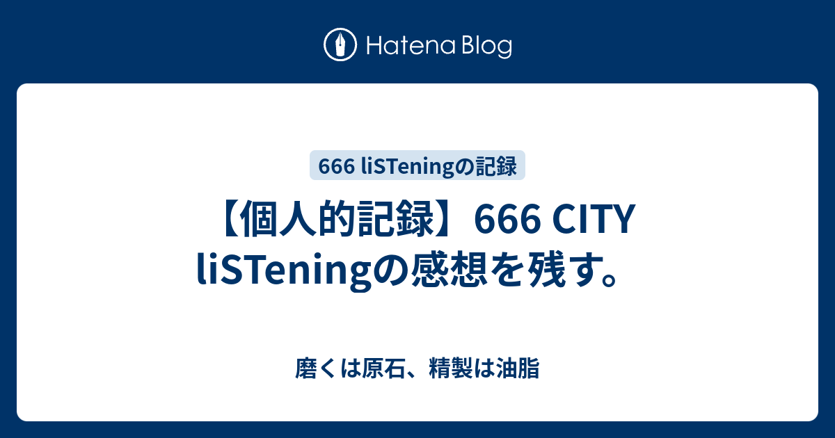 【個人的記録】666 CITY liSTeningの感想を残す。 - 磨くは原石、精製は油脂