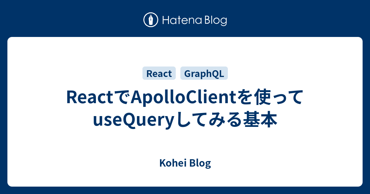 ReactでApolloClientを使ってuseQueryしてみる基本 - Kohei Blog