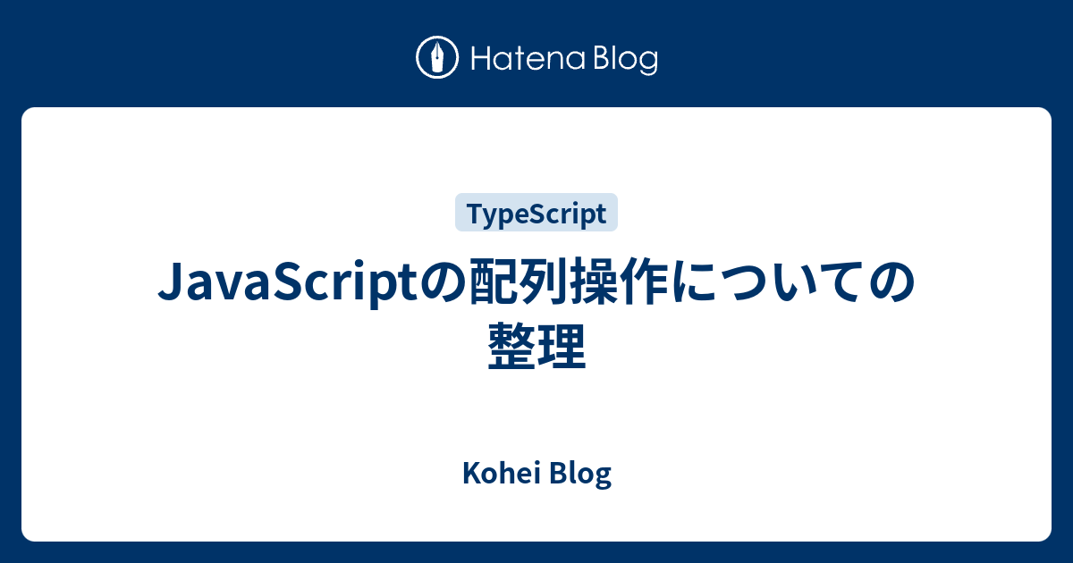 JavaScriptの配列操作についての整理 - Kohei Blog