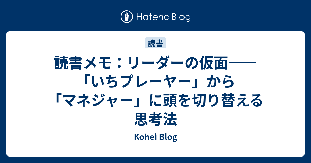 読書メモ：リーダーの仮面――「いちプレーヤー」から「マネジャー」に頭を切り替える思考法 - Kohei Blog