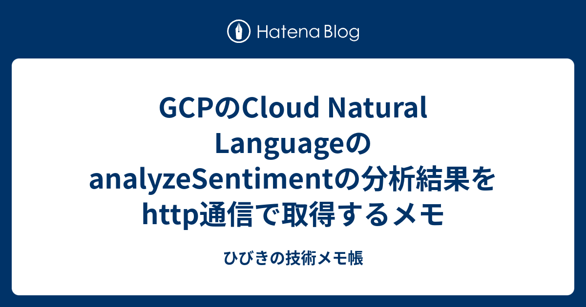 GCPのCloud Natural LanguageのanalyzeSentimentの分析結果をhttp通信で取得するメモ - ひびきの技術メモ帳