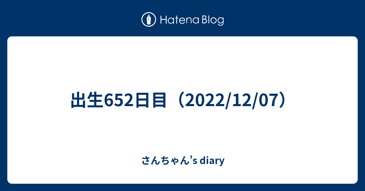 出生652日目（2022/12/07） - さんちゃん’s diary