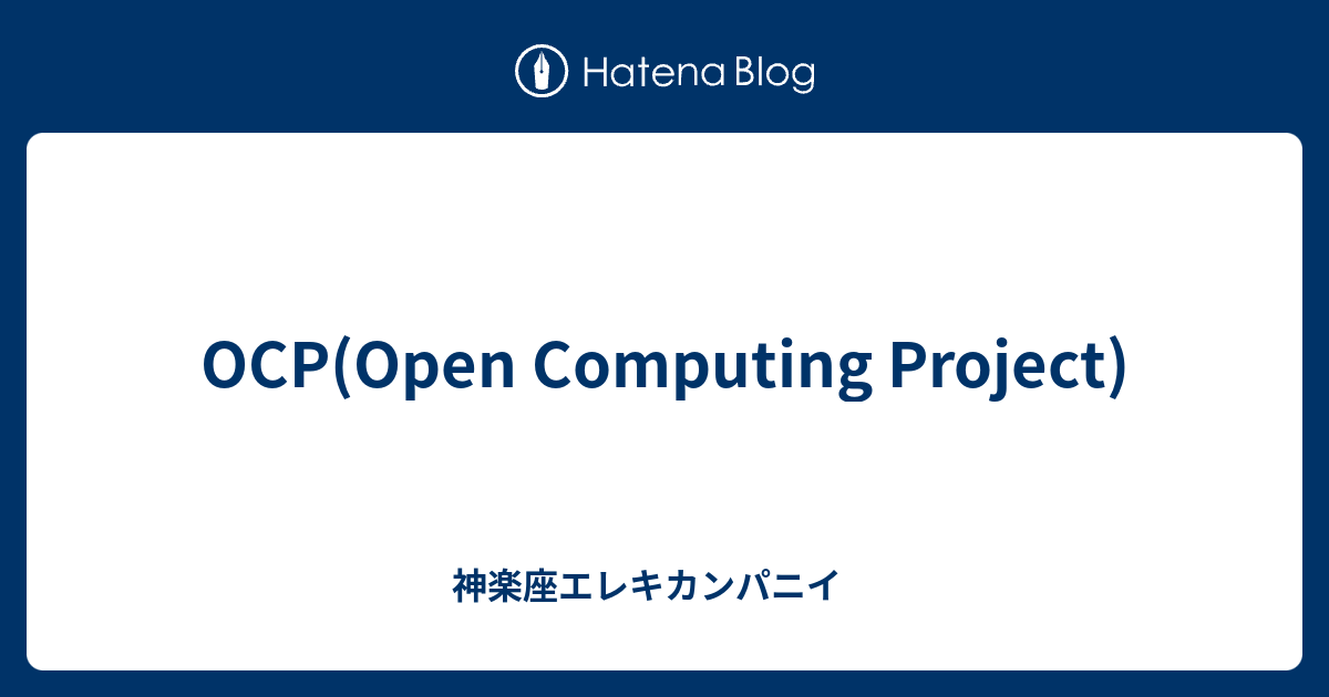OCP(Open Computing Project) - 神楽座エレキカンパニイ Memoオタクのサイト