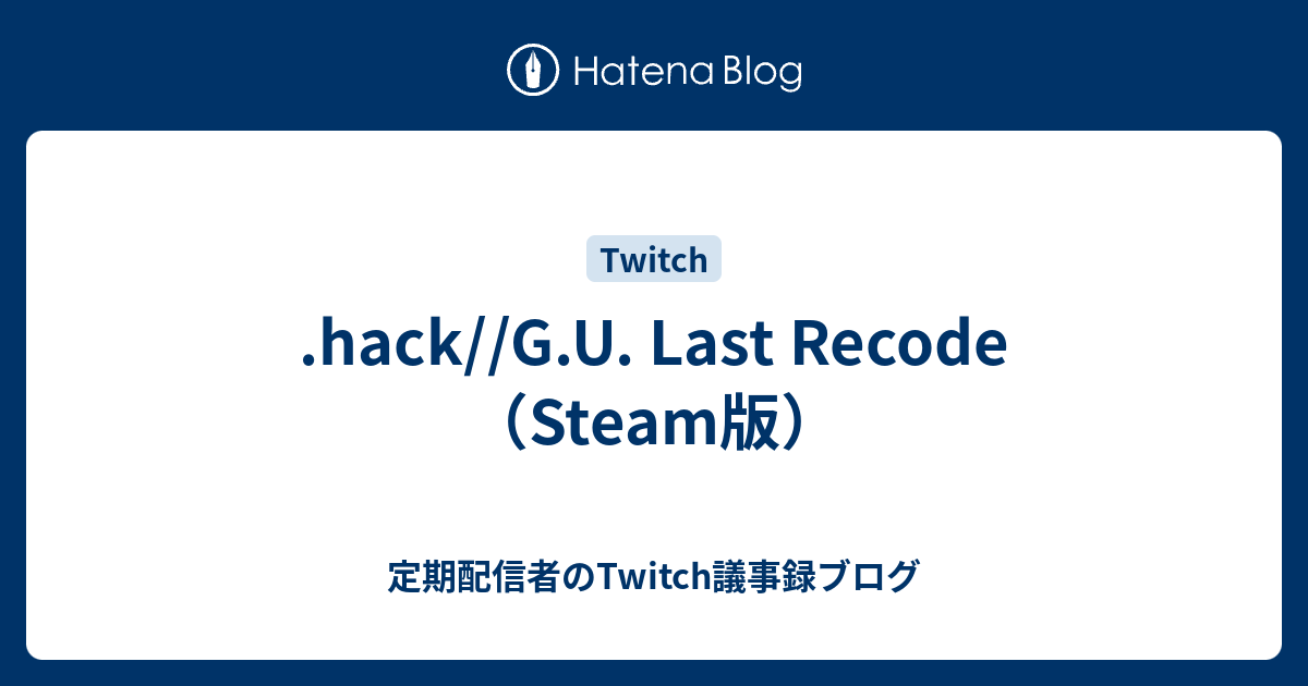 .hack//G.U. Last Recode（Steam版） - 定期配信者のTwitch議事録ブログ