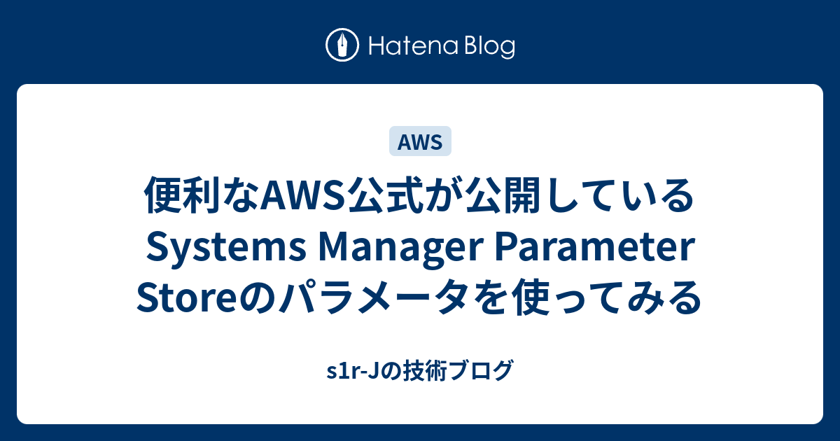 便利なAWS公式が公開しているSystems Manager Parameter Storeのパラメータを使ってみる - s1r-Jの技術ブログ