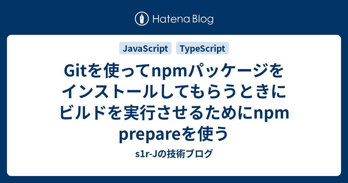 Gitを使ってnpmパッケージをインストールしてもらうときにビルドを実行させるためにnpm prepareを使う - s1r-Jの技術ブログ