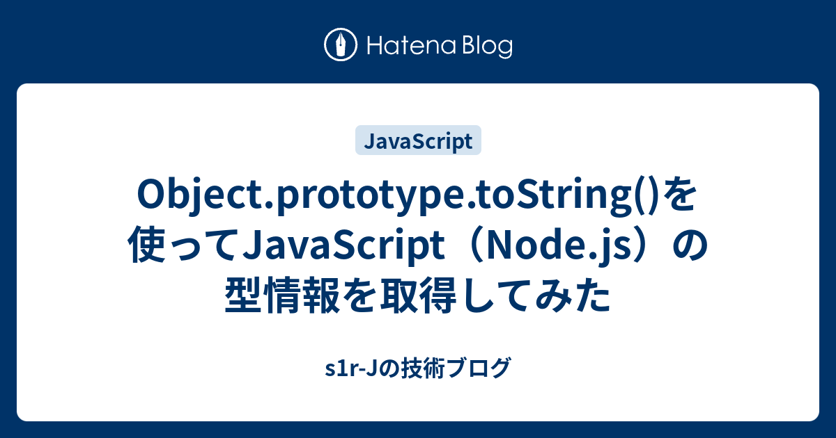 Object.prototype.toString()を使ってJavaScript（Node.js）の型情報を取得してみた - s1r-Jの技術ブログ