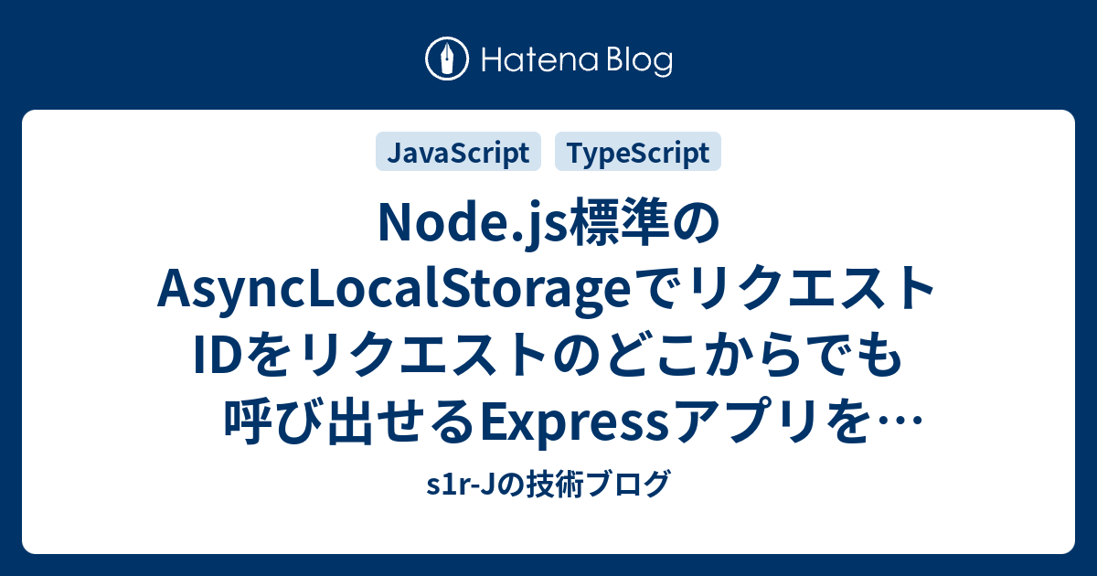 Node.js標準のAsyncLocalStorageでリクエストIDをリクエストのどこからでも呼び出せるExpressアプリを実装する - s1r-Jの技術ブログ