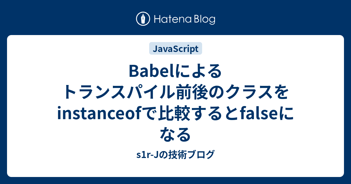 Babelによるトランスパイル前後のクラスをinstanceofで比較するとfalseになる - s1r-Jの技術ブログ