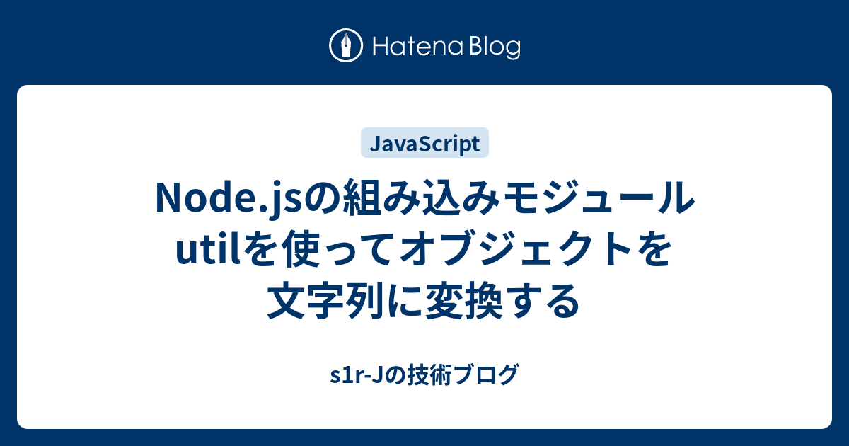 Node.jsの組み込みモジュールutilを使ってオブジェクトを文字列に変換する - s1r-Jの技術ブログ