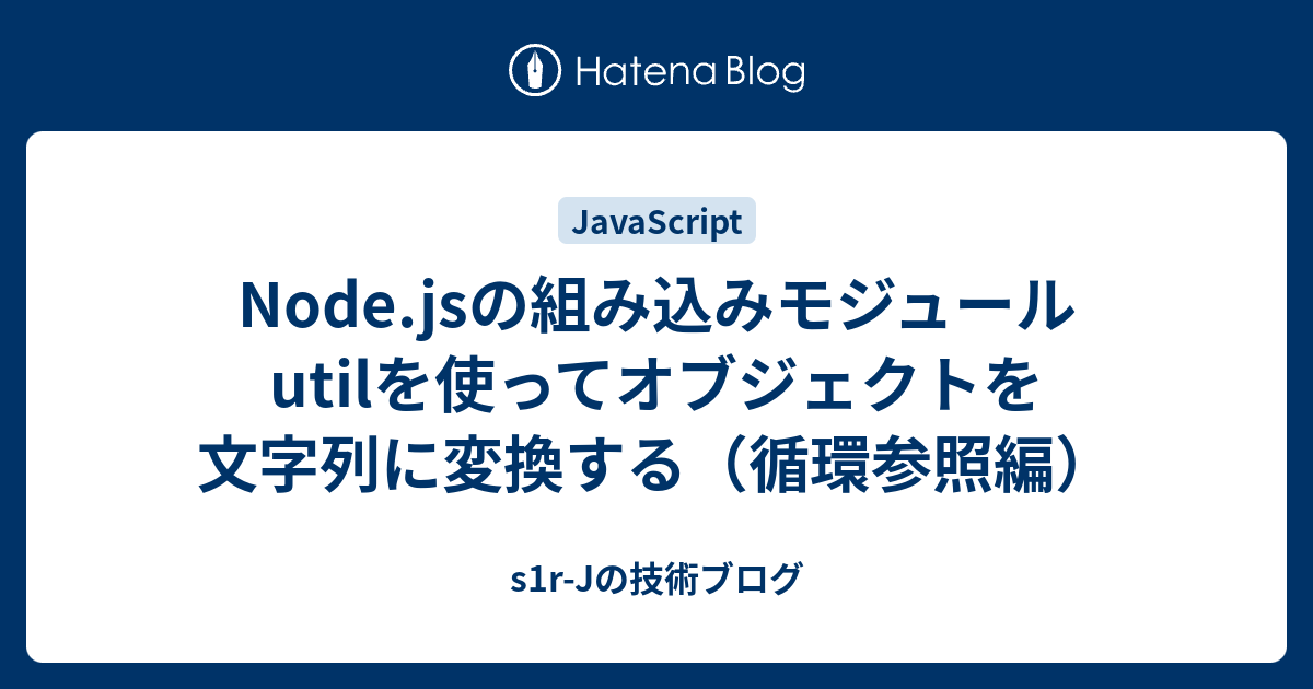 Node.jsの組み込みモジュールutilを使ってオブジェクトを文字列に変換する（循環参照編） - s1r-Jの技術ブログ