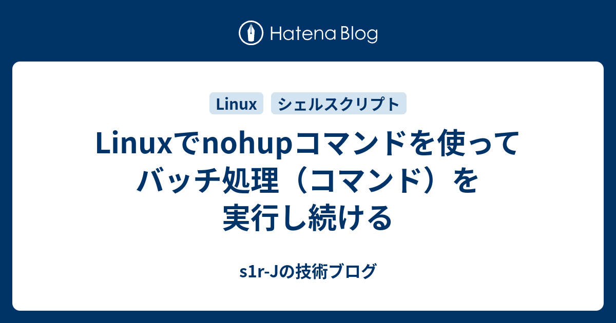 Linuxでnohupコマンドを使ってバッチ処理（コマンド）を実行し続ける - s1r-Jの技術ブログ