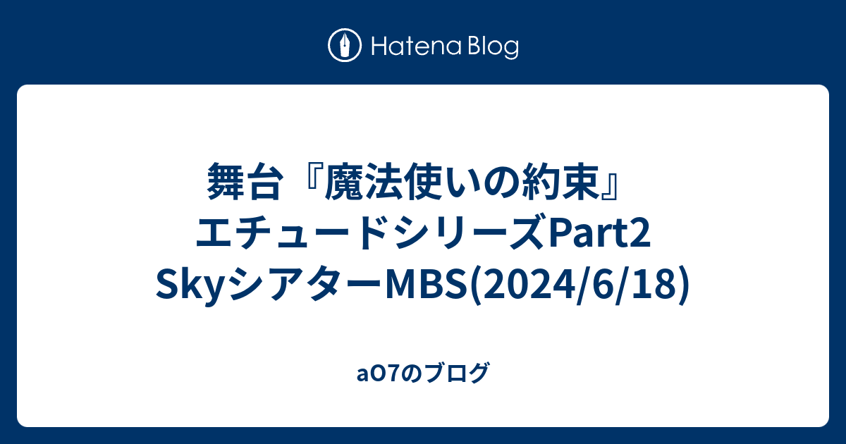 舞台『魔法使いの約束』エチュードシリーズPart2 SkyシアターMBS(2024/6/18) - aO7のブログ