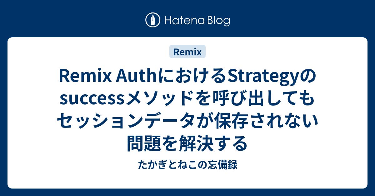 Remix Authにおけるstrategyのsuccessメソッドを呼び出してもセッションデータが保存されない問題を解決する たかぎと