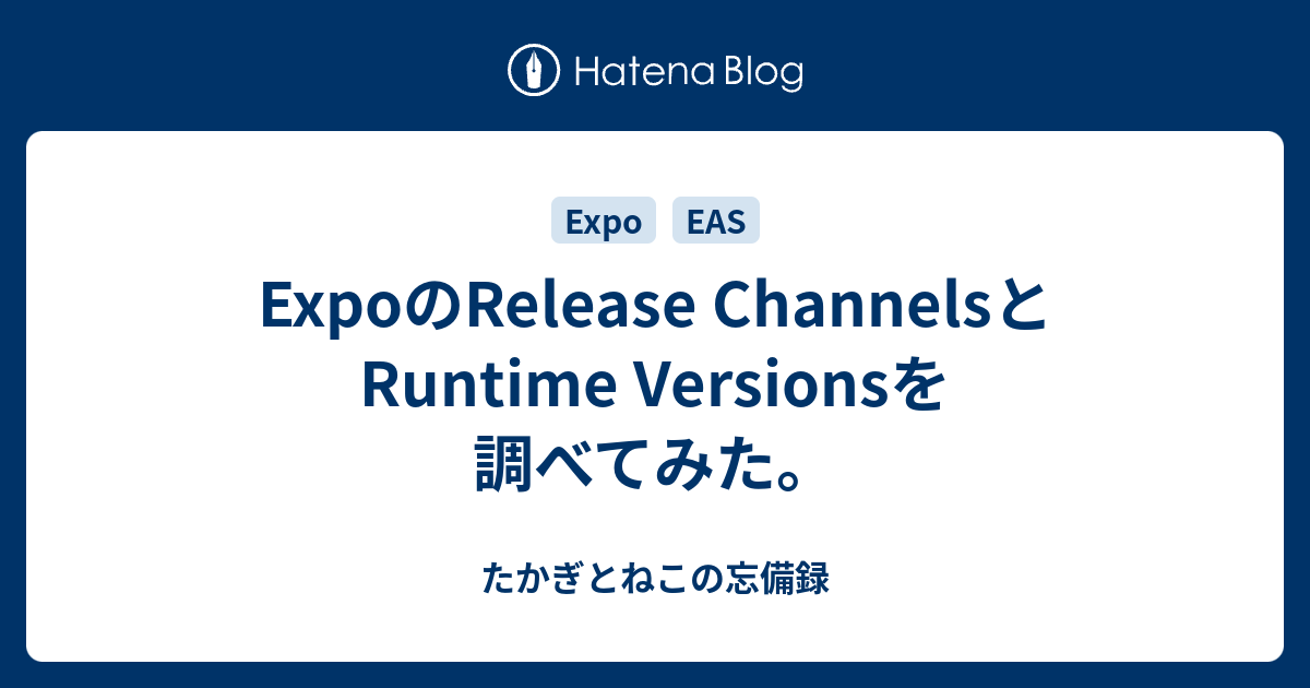 ExpoのRelease ChannelsとRuntime Versionsを調べてみた。 - たかぎとねこの忘備録