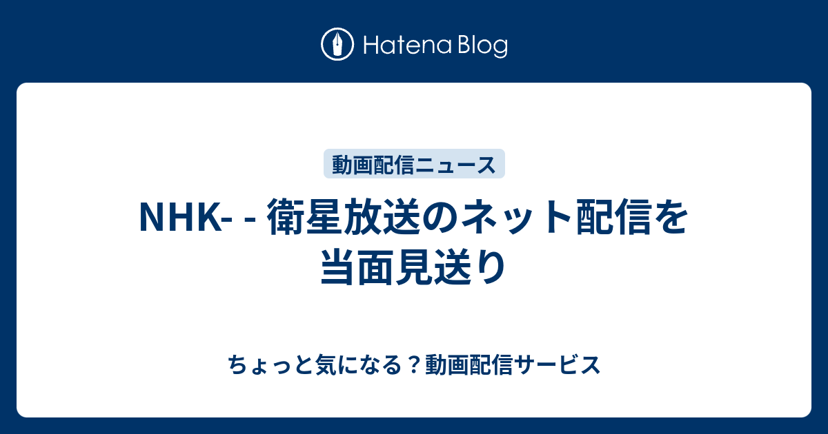 NHK- - 衛星放送のネット配信を当面見送り - ちょっと気になる？動画配信サービス