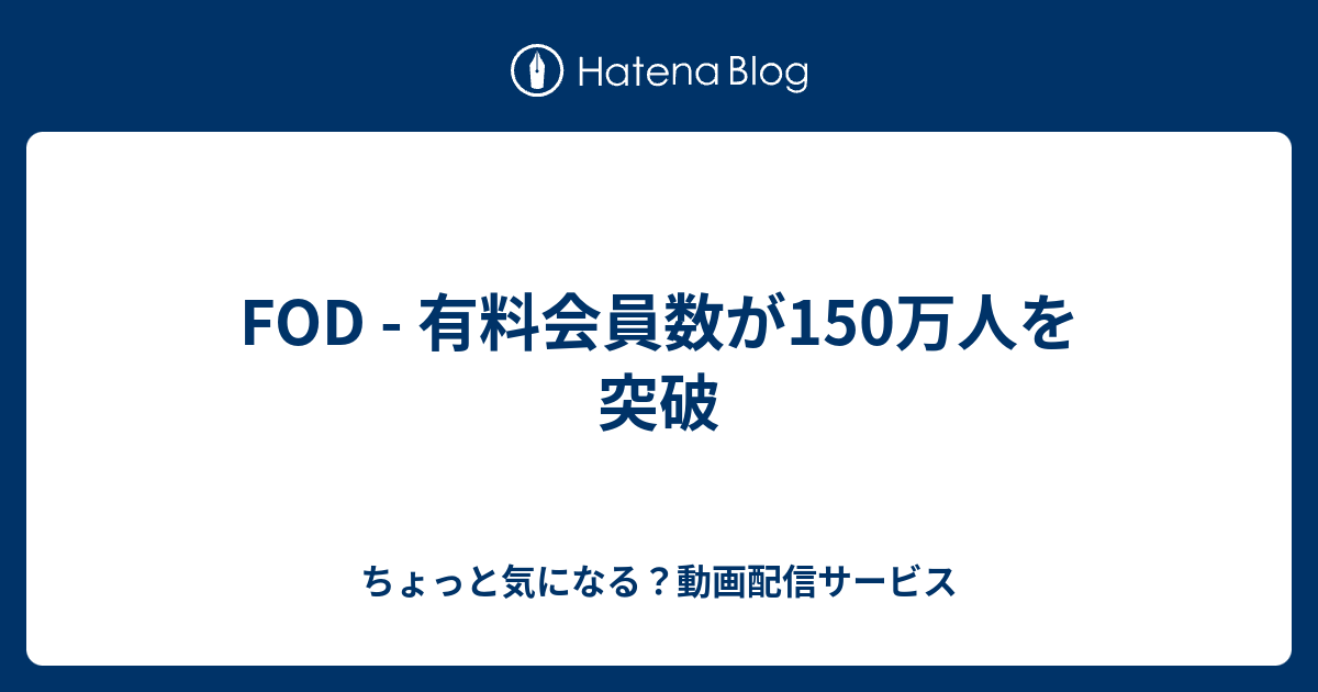 FOD - 有料会員数が150万人を突破 - ちょっと気になる？動画配信サービス