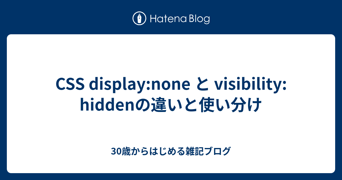 CSS display:none と visibility: hiddenの違いと使い分け - 30歳からはじめる雑記ブログ
